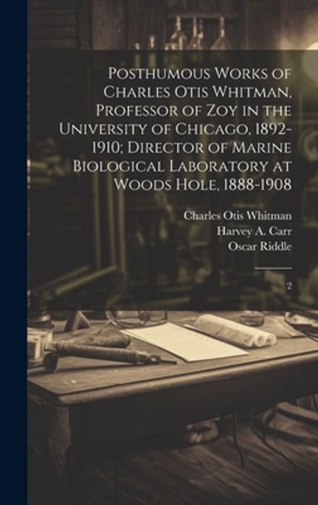 Posthumous Works of Charles Otis Whitman, Professor of zoy in the ...