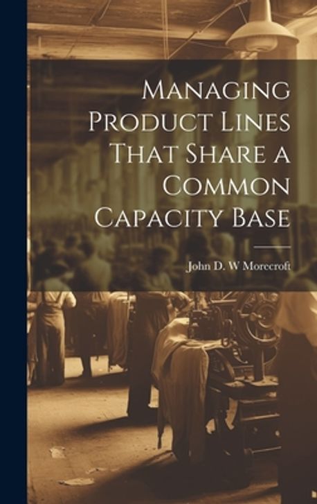 Managing Product Lines That Share a Common Capacity Base | Morecroft ...