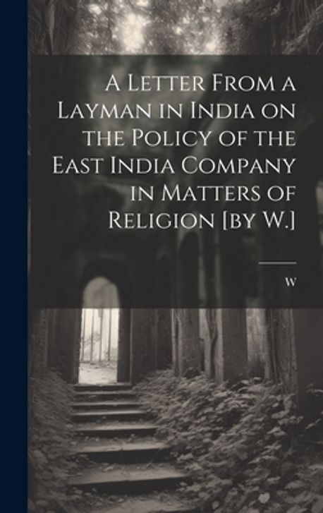 A Letter From a Layman in India on the Policy of the East India Company in Matters of Religion ...
