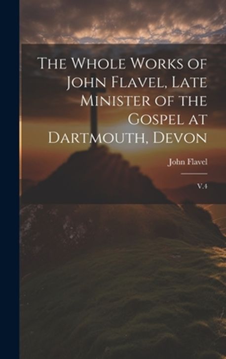 The Whole Works of John Flavel, Late Minister of the Gospel at ...