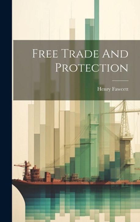 Free Trade And Protection | Fawcett, Henry - 교보문고