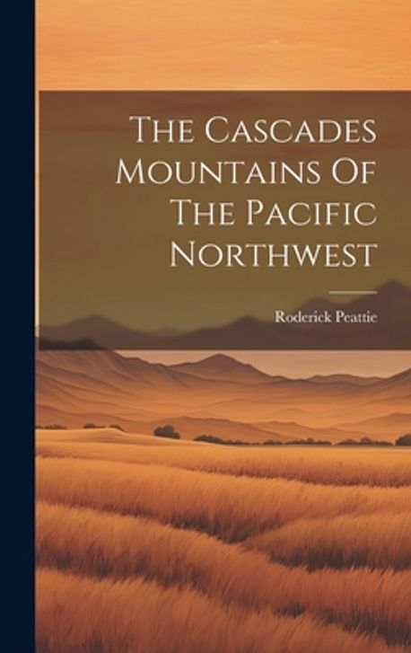 The Cascades Mountains Of The Pacific Northwest | Peattie, Roderick - 교보문고