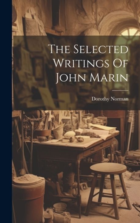 The Selected Writings Of John Marin | Norman, Dorothy - 교보문고