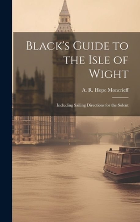Black's Guide to the Isle of Wight; Including Sailing Directions for ...