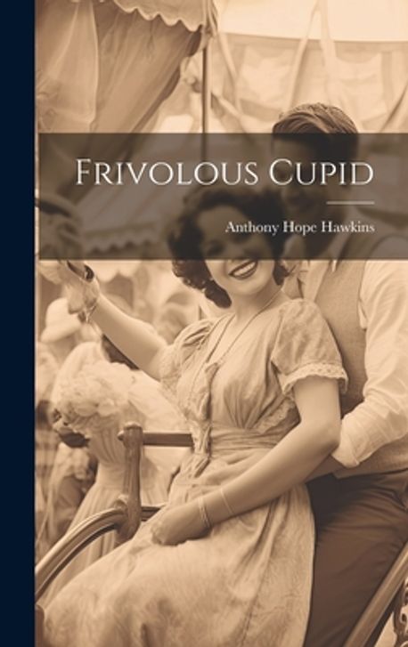 Frivolous Cupid | Hawkins, Anthony Hope - 교보문고