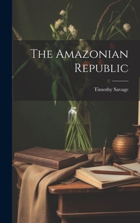 The Amazonian Republic | Savage, Timothy - 교보문고