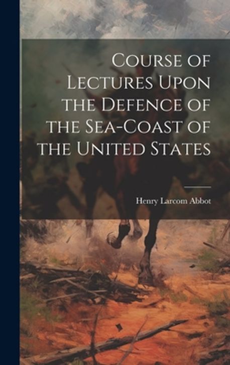 Course of Lectures Upon the Defence of the Sea-Coast of the United ...