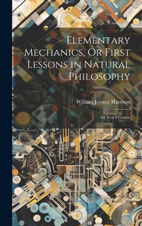 Elementary Mechanics, Or First Lessons in Natural Philosophy | Harrison, William Jerome - 교보문고