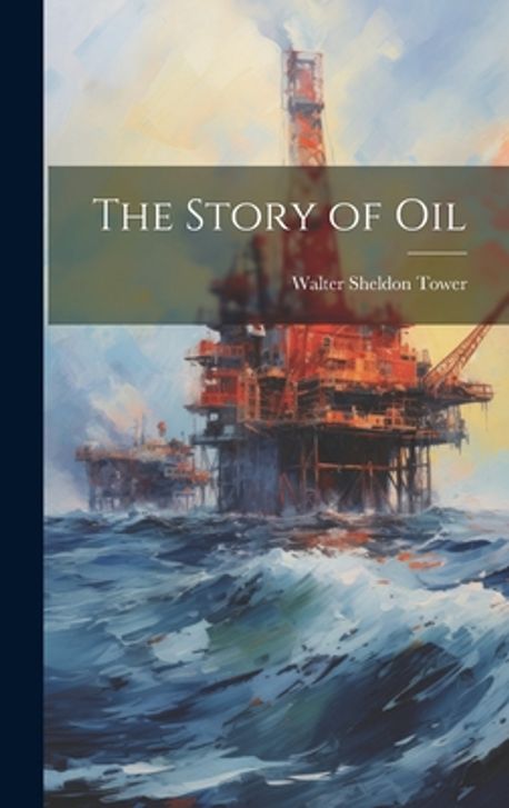 The Story of Oil | Tower, Walter Sheldon - 교보문고
