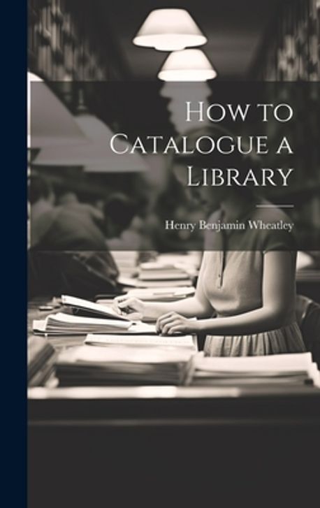 How to Catalogue a Library | Wheatley, Henry Benjamin - 교보문고