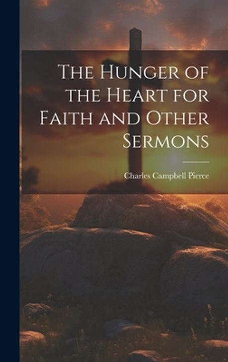 The Hunger of the Heart for Faith and Other Sermons | Pierce, Charles ...