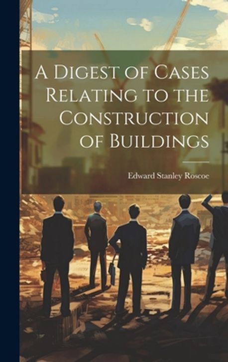 A Digest of Cases Relating to the Construction of Buildings | Roscoe ...