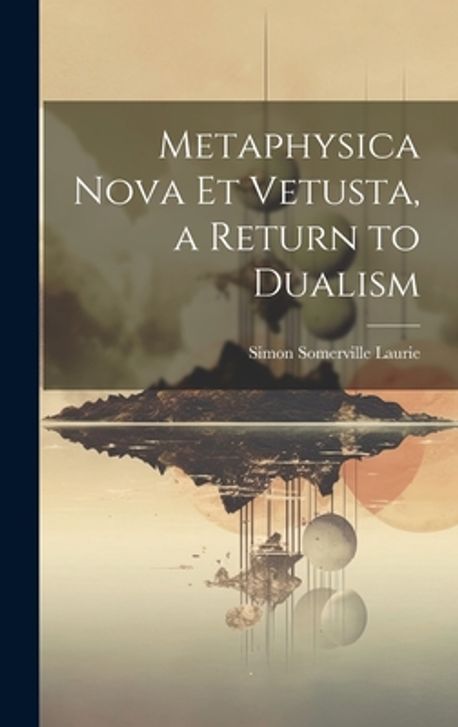 Metaphysica Nova et Vetusta, a Return to Dualism | Laurie, Simon ...