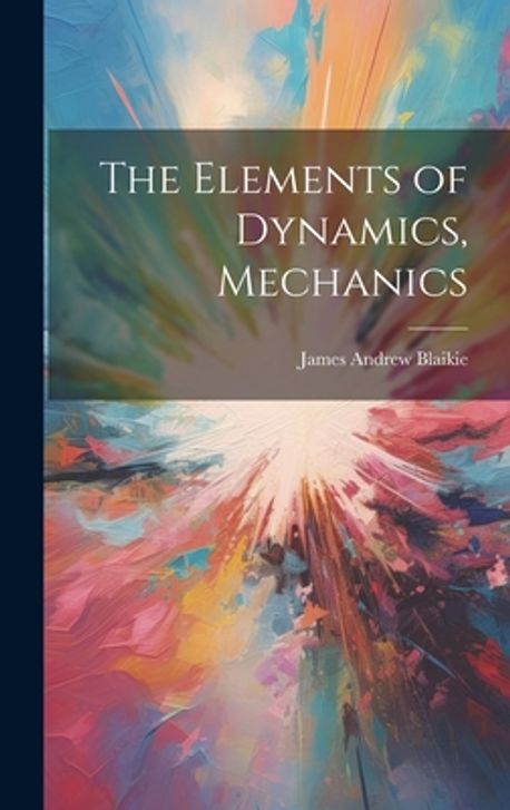 The Elements of Dynamics, Mechanics | Blaikie, James Andrew - 교보문고