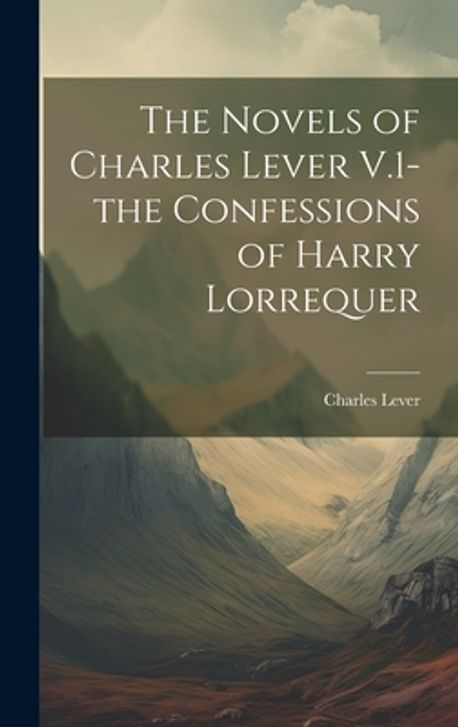 The Novels of Charles Lever V.1- the Confessions of Harry Lorrequer ...