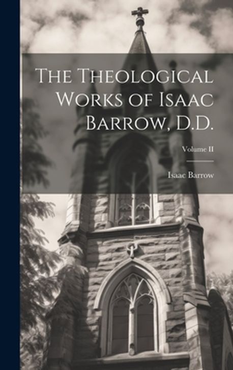 The Theological Works of Isaac Barrow, D.D.; Volume II | Barrow, Isaac ...