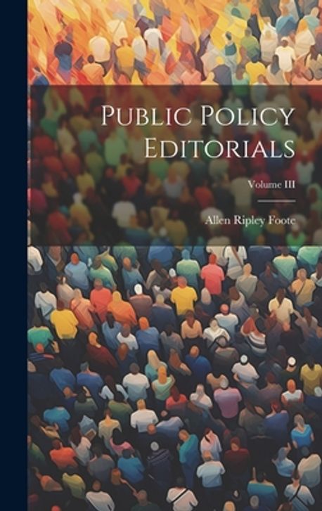 Public Policy Editorials; Volume III | Foote, Allen Ripley - 교보문고