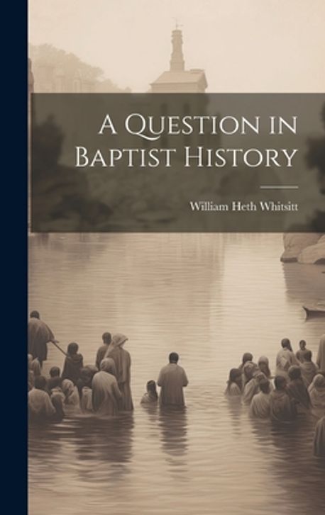 A Question in Baptist History | Whitsitt, William Heth - 교보문고