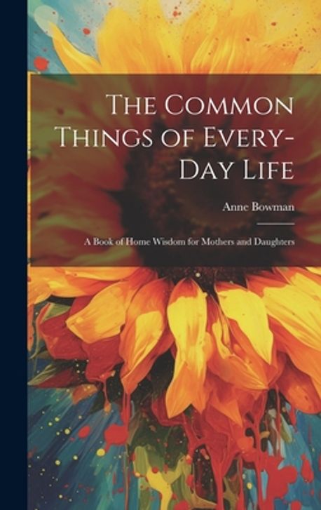 The Common Things of Every-Day Life | Bowman, Anne - 교보문고
