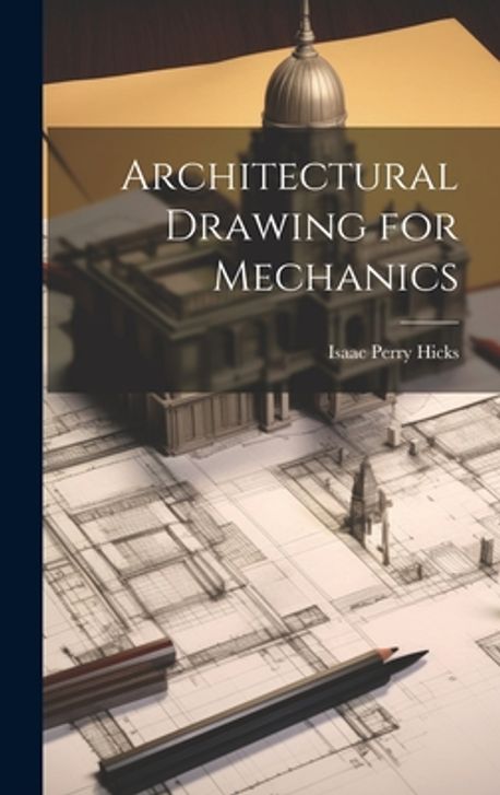 Architectural Drawing for Mechanics | Hicks, Isaac Perry - 교보문고