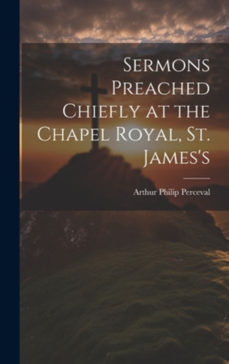 Sermons Preached Chiefly at the Chapel Royal, St. James's | Perceval ...