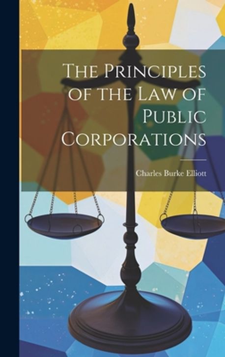 The Principles of the Law of Public Corporations | Elliott, Charles ...
