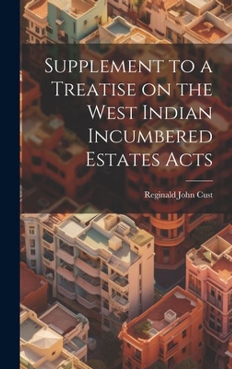 Supplement to a Treatise on the West Indian Incumbered Estates Acts ...