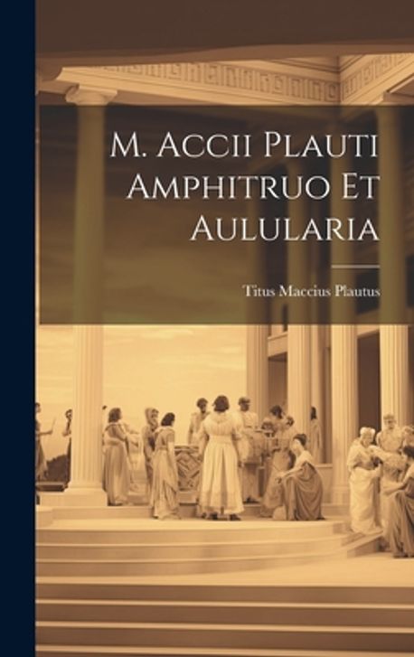 M. Accii Plauti Amphitruo et Aulularia | Plautus, Titus Maccius - 교보문고
