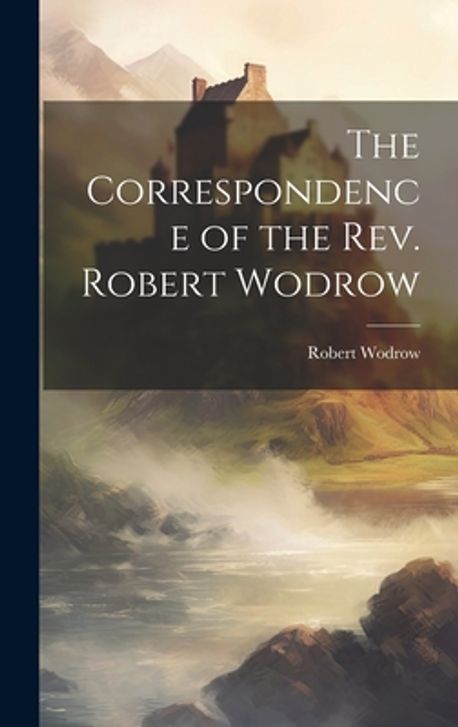 The Correspondence of the Rev. Robert Wodrow | Wodrow, Robert - 교보문고