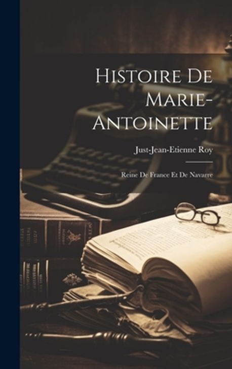 Histoire de Marie-Antoinette | Roy, Just-Jean-Etienne - 교보문고