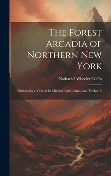 The Forest Arcadia of Northern New York | Coffin, Nathaniel Wheeler - 교보문고