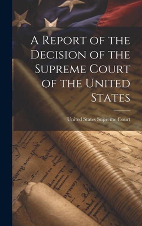 A Report of the Decision of the Supreme Court of the United States ...