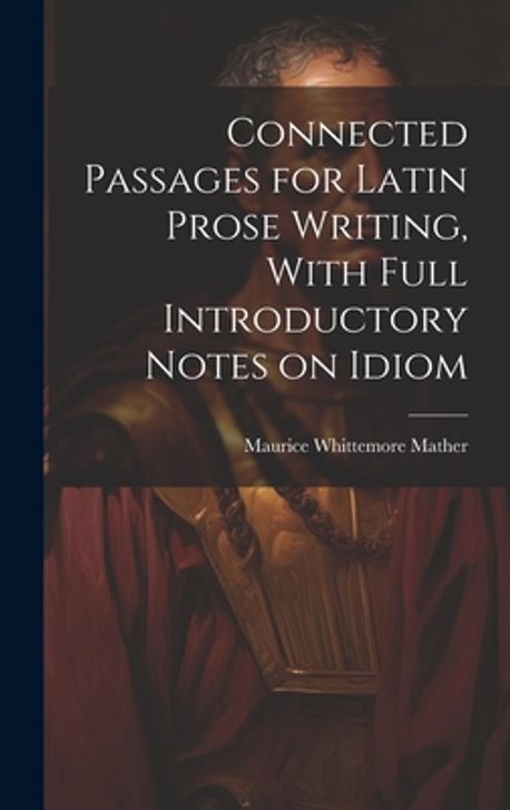 Connected Passages for Latin Prose Writing, With Full Introductory ...