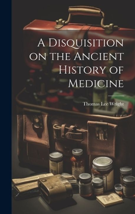 A Disquisition on the Ancient History of Medicine | Wright, Thomas Lee ...