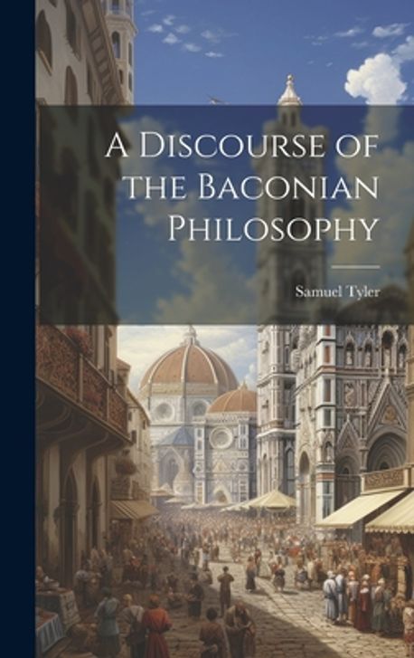 A Discourse of the Baconian Philosophy | Tyler, Samuel - 교보문고