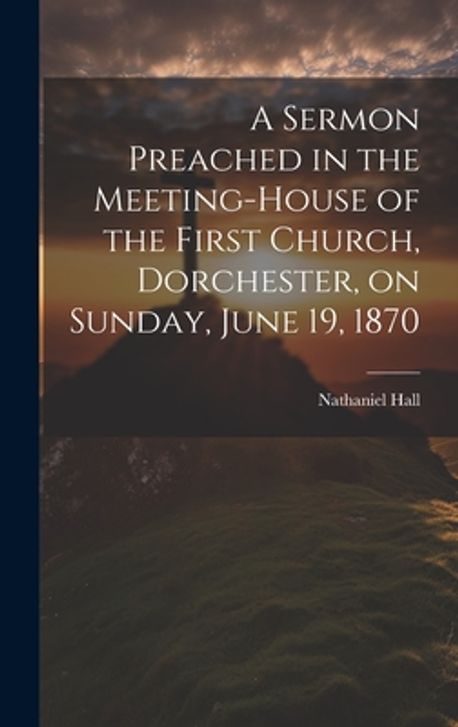 A Sermon Preached in the Meeting-house of the First Church, Dorchester ...