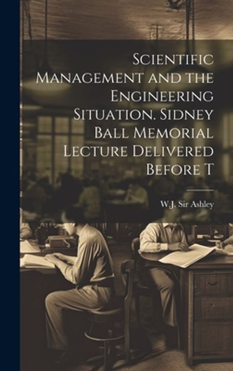 Scientific Management and the Engineering Situation. Sidney Ball ...
