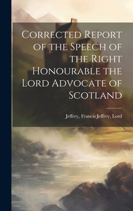 Corrected Report of the Speech of the Right Honourable the Lord ...