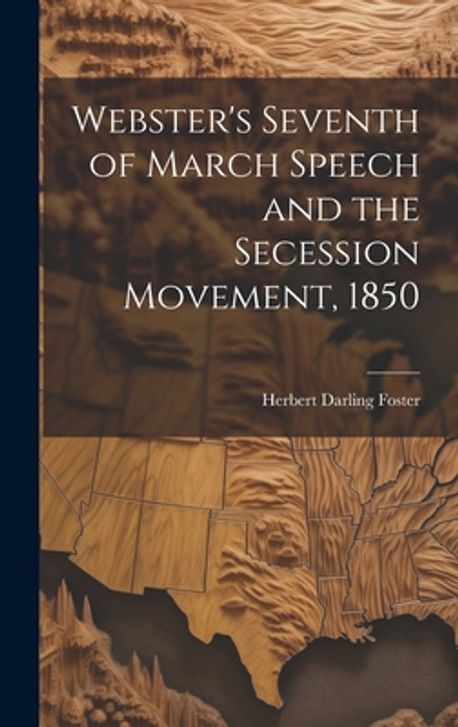 Webster's Seventh of March Speech and the Secession Movement, 1850 ...