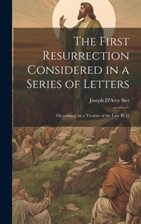 The First Resurrection Considered in a Series of Letters | Sirr, Joseph ...