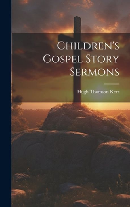 Children's Gospel Story Sermons | Kerr, Hugh Thomson - 교보문고