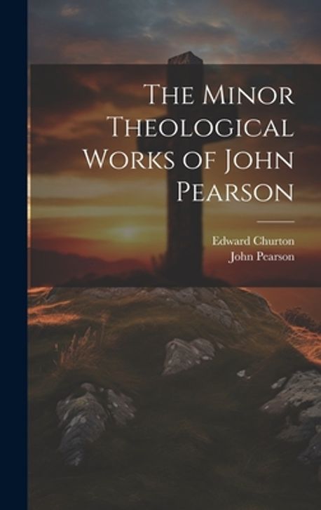 The Minor Theological Works of John Pearson | Churton, Edward - 교보문고