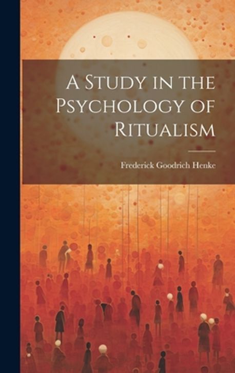 A Study in the Psychology of Ritualism | Henke, Frederick Goodrich - 교보문고