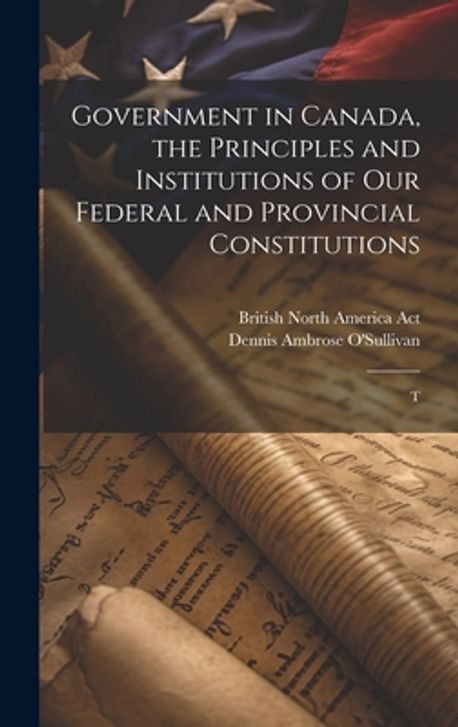 Government in Canada, the Principles and Institutions of our Federal ...