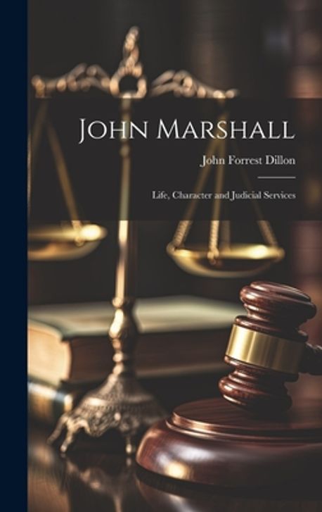 John Marshall; Life, Character and Judicial Services | Dillon, John ...