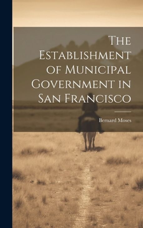 The Establishment of Municipal Government in San Francisco | Moses ...