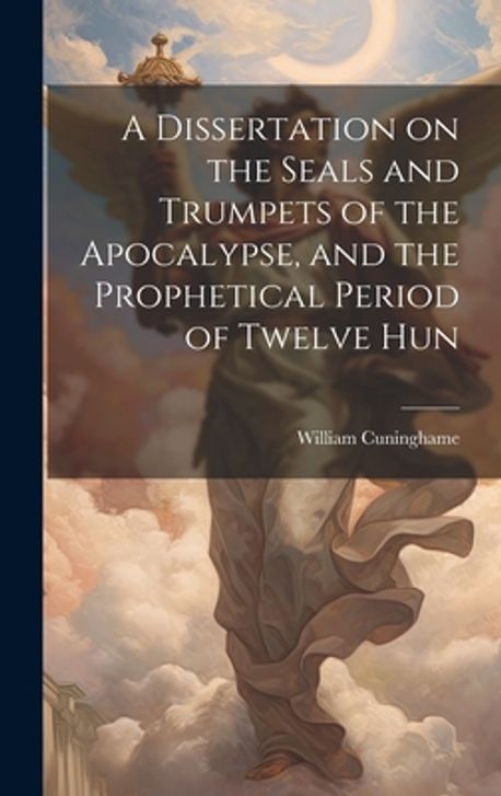 A Dissertation on the Seals and Trumpets of the Apocalypse, and the ...