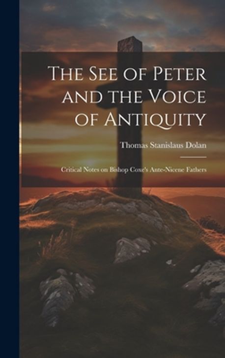 The See of Peter and the Voice of Antiquity; Critical Notes on Bishop ...