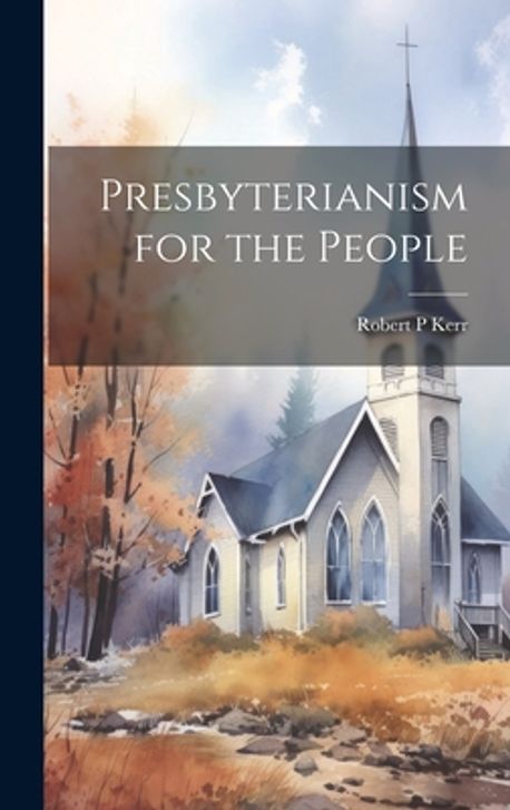 Presbyterianism for the People | Kerr, Robert P. - 교보문고