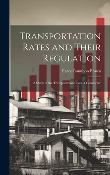 Transportation Rates and Their Regulation; a Study of the ...